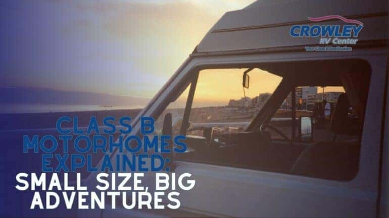 Class B Motorhomes Explained: Small Size, Big Adventures | Crowley RV